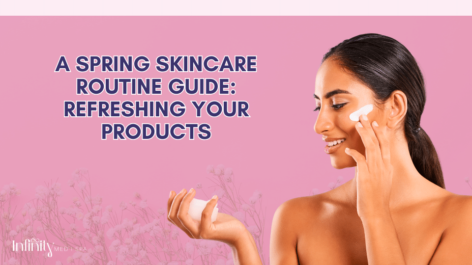 A Spring Skincare Routine Guide - Infinity Med-I-Spa